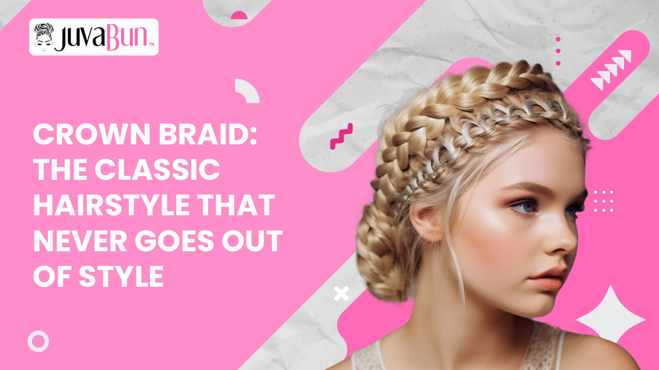 Crown Braid: The Classic Hairstyle That Never Goes Out of Style – JuvaBun